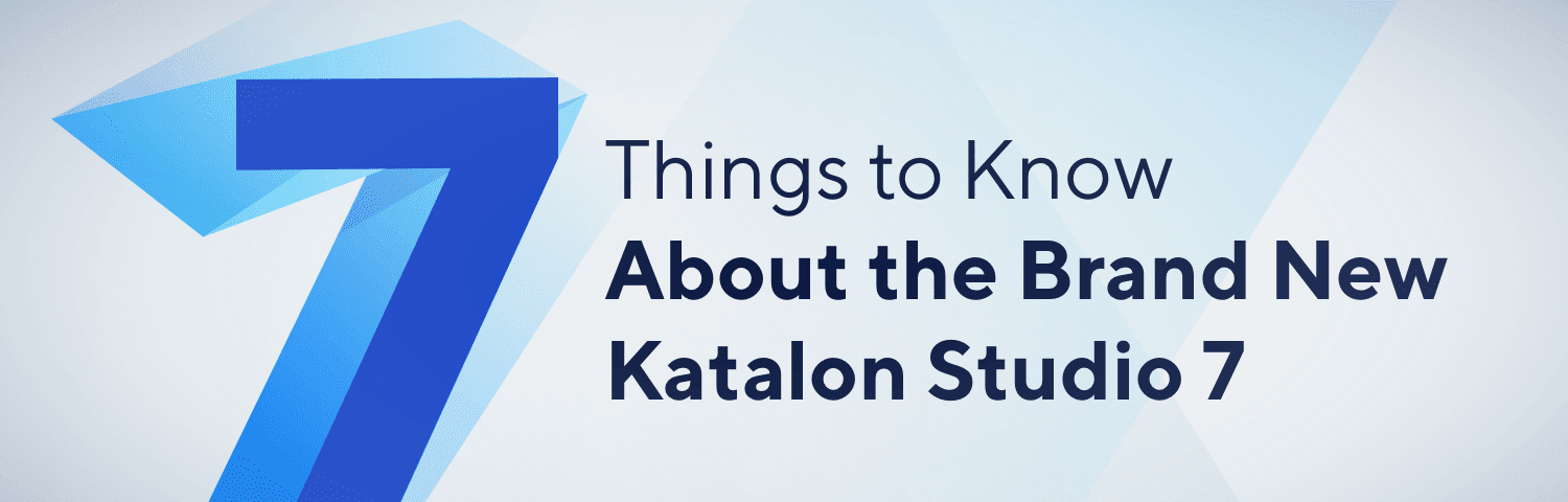 7 Things to Know About the Brand New Katalon Studio 7